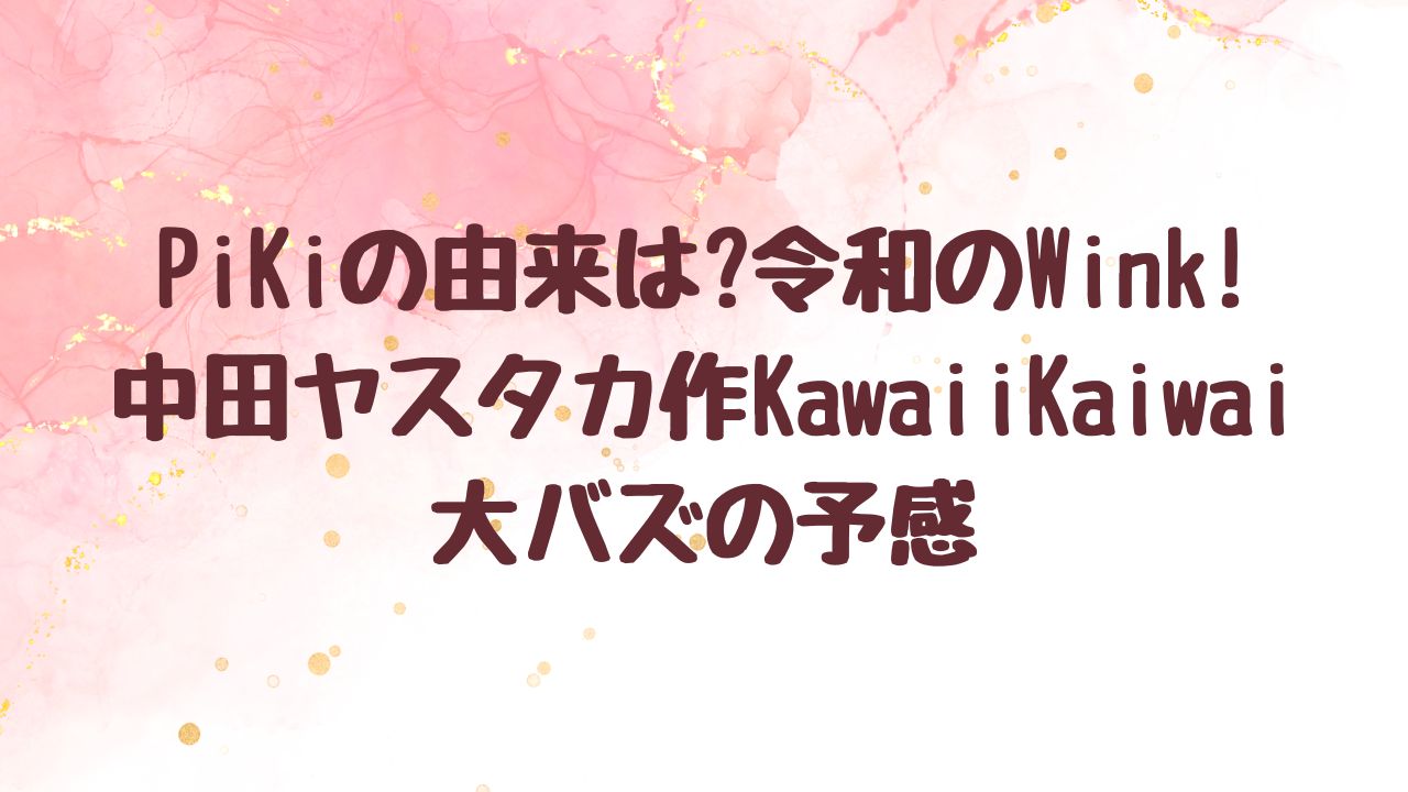 PiKiの由来は?令和のWink!中田ヤスタカ作KawaiiKaiwai大バズの予感 | つれづれ雑記
